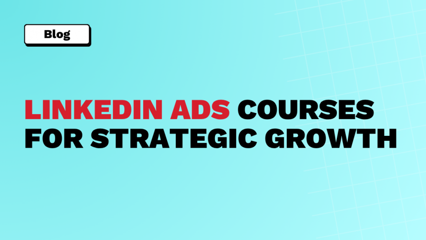 Best LinkedIn Ads Courses to Build a High-Impact Career